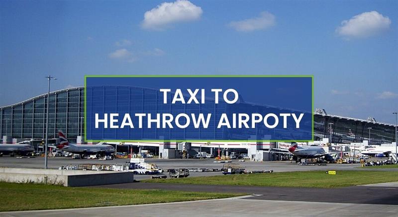 Taxi to Heathrow Airport – On-Time Pickups, No Hidden Fees
